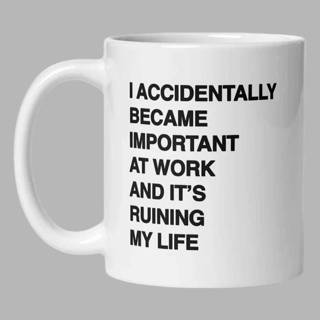 I Accidentally Became Important At Work And It's Ruining My Life Mug ...